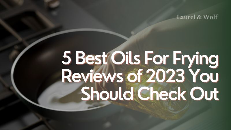 5 Best Oils For Frying Reviews of 2023 You Should Check Out